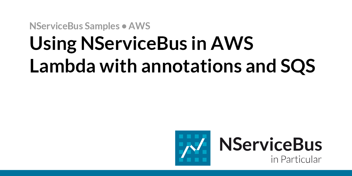Using NServiceBus in AWS Lambda with annotations and SQS • AWS Lambda (SQS) Samples • Particular ...