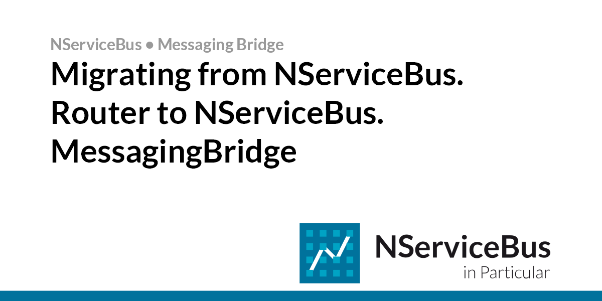 Migrating from NServiceBus.Router to NServiceBus.MessagingBridge • Messaging Bridge • Particular ...